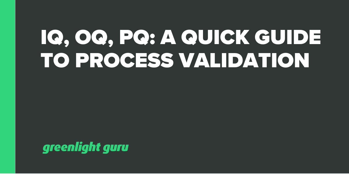 IQ, OQ, PQ: A Quick Guide to Process Validation